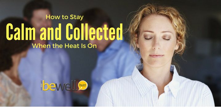 How to Stay Calm and Collected When the Heat Is On | BeWellBuzz